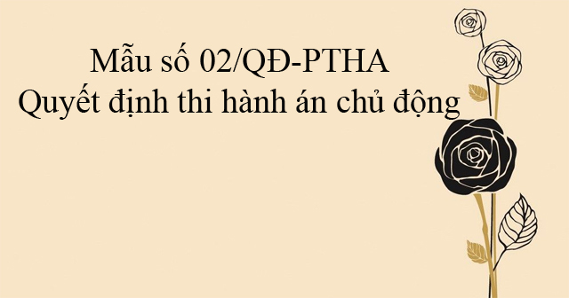 Mẫu số 02/QĐ-PTHA: Quyết định thi hành án chủ động - HoaTieu.vn