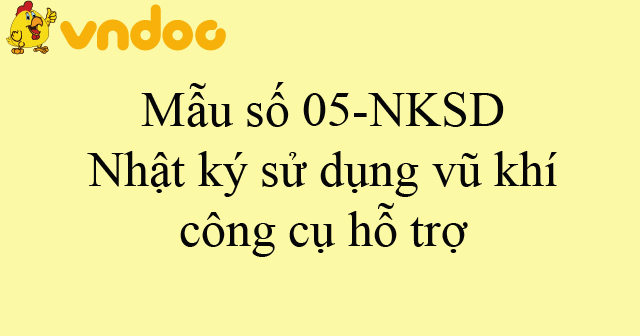 Mẫu số 05-NKSD: Nhật ký sử dụng vũ khí, công cụ hỗ trợ - HoaTieu.vn