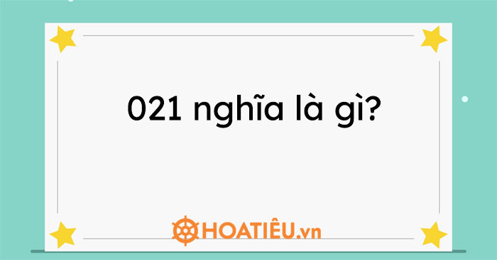 021 nghĩa là gì? - Ý nghĩa số 021 - HoaTieu.vn