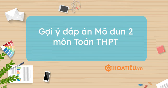 Gợi ý đáp án Mô đun 2 môn Toán THPT - HoaTieu.vn
