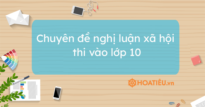 Chuyên đề nghị luận xã hội thi vào lớp 10 - Các dạng văn nghị luận thi vào cấp 3