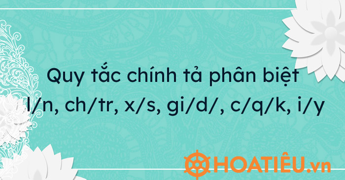 Quy tắc chính tả phân biệt l/n, ch/tr, x/s, gi/d/, c/q/k, i/y