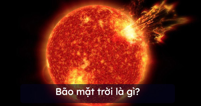 Bão mặt trời là gì? - Bão mặt trời xảy ra khi nào - HoaTieu.vn