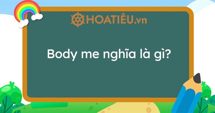 Body me nghĩa là gì? - Nguồn gốc body me - HoaTieu.vn