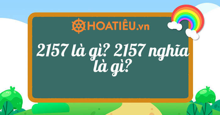 2157 là gì? 2157 nghĩa là gì? - Ý nghĩa số 2157 - HoaTieu.vn