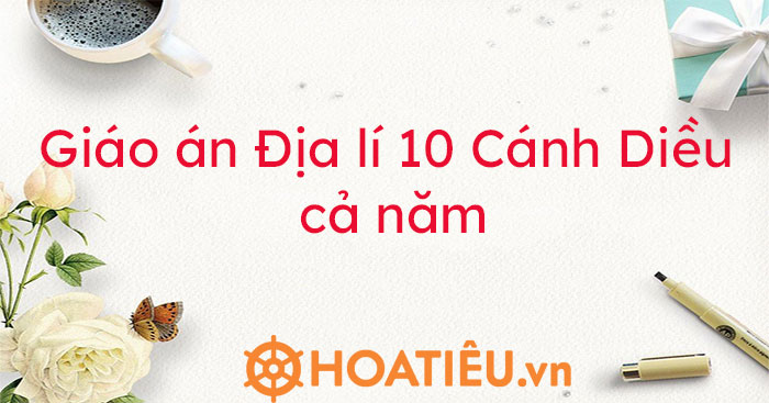 Giáo án Địa lí 10 Cánh Diều cả năm - HoaTieu.vn