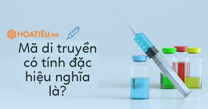 Mã di truyền có tính đặc hiệu nghĩa là? - HoaTieu.vn