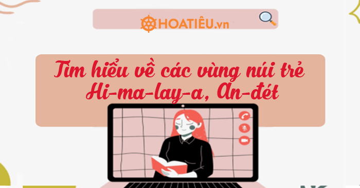 Tìm hiểu về các vùng núi trẻ Hi-ma-lay-a, An-đét - HoaTieu.vn