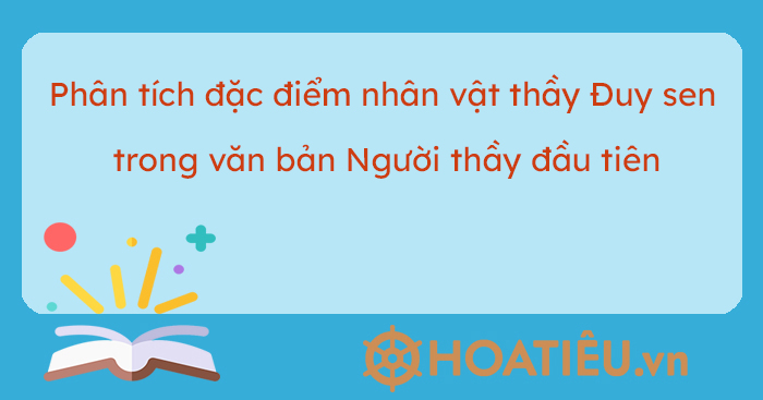 Top 3 bài phân tích đặc điểm nhân vật thầy Đuy sen trong văn bản Người thầy đầu tiên
