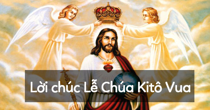 Lời chúc Lễ Chúa Kitô Vua - Hướng về lễ đức Giêsu Kito vua vũ trụ