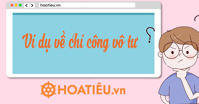 Ví dụ về chí công vô tư - Nêu 5 ví dụ về chí công vô tư - HoaTieu.vn
