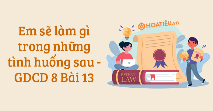 Em sẽ làm gì trong những tình huống sau - GDCD 8 - Giải GDCD 8 bài 13 câu 4