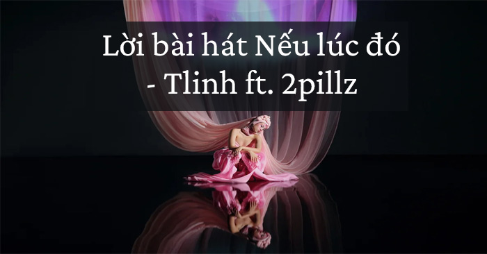 Lời bài hát Nếu lúc đó - Tlinh ft. 2pillz - Lyrics nếu lúc đó by tlinh ...