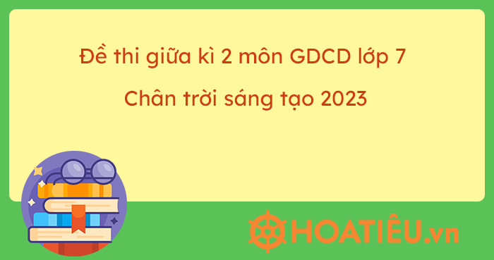 Đề thi giữa kì 2 môn GDCD lớp 7 Chân trời sáng tạo 2023 - HoaTieu.vn