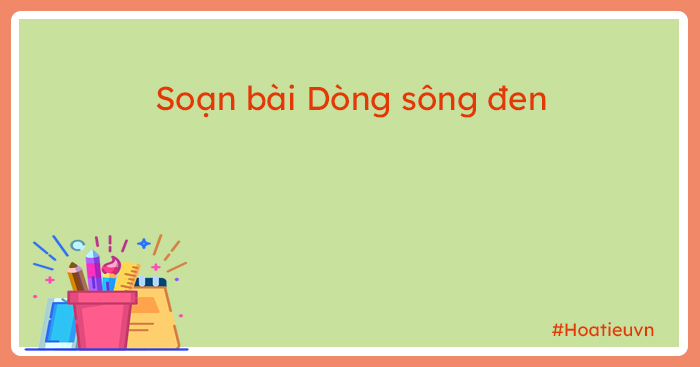 (Siêu ngắn) Soạn bài Dòng sông đen - Soạn Văn 7 Chân trời sáng tạo tập ...
