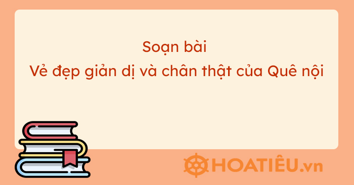 Soạn bài Vẻ đẹp giản dị và chân thật của Quê nội - HoaTieu.vn