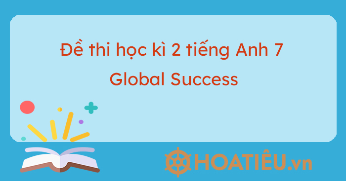 (Có ma trận, đáp án) Đề thi học kì 2 Tiếng Anh 7 Global Success 2025