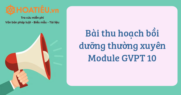 Bài thu hoạch bồi dưỡng thường xuyên Module GVPT 10 (PPT + Word)