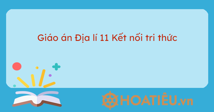 Giáo án Địa lí 11 Kết nối tri thức 2026 - HoaTieu.vn