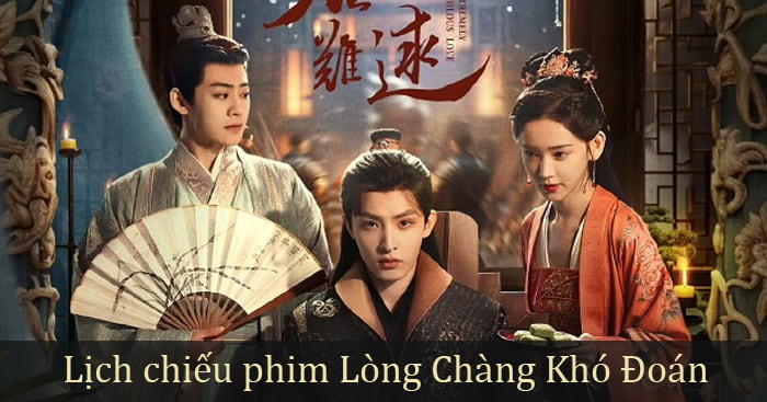 Lịch chiếu phim Lòng Chàng Khó Đoán (Quân Tâm Khó Đoán) - HoaTieu.vn