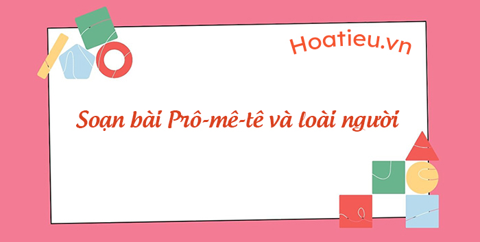 Soạn bài Prô-mê-tê và loài người trang 15 ngắn nhất - HoaTieu.vn