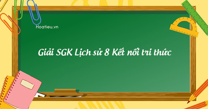 Giải sách giáo khoa Lịch sử 8 Kết nối tri thức cả năm - HoaTieu.vn