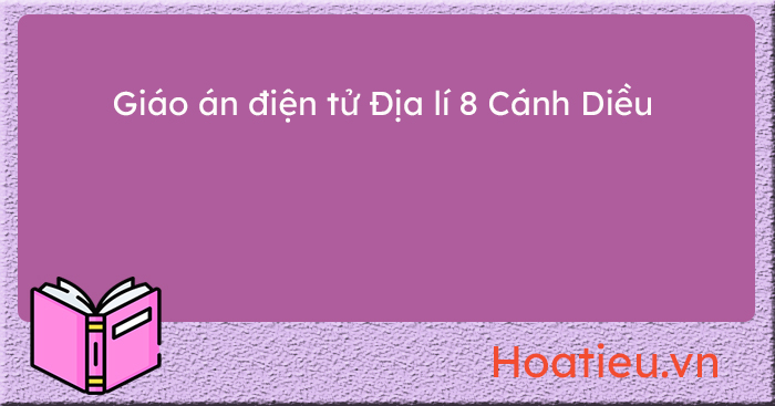 Giáo án điện tử Địa lí 8 Cánh Diều chuẩn - Bài giảng điện tử lớp 8 môn ...