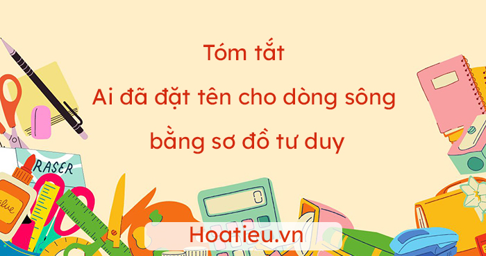 Tóm tắt Ai đã đặt tên cho dòng sông bằng sơ đồ tư duy - HoaTieu.vn
