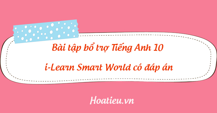 Bài tập bổ trợ Tiếng Anh 10 i-Learn Smart World có đáp án (Unit 1-5)