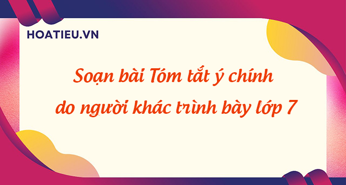 Soạn bài Tóm tắt ý chính do người khác trình bày lớp 7 siêu ngắn