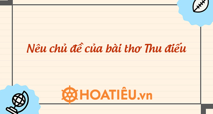 Nêu chủ đề của bài thơ Thu điếu - Soạn bài Thu điếu lớp 8 KNTT