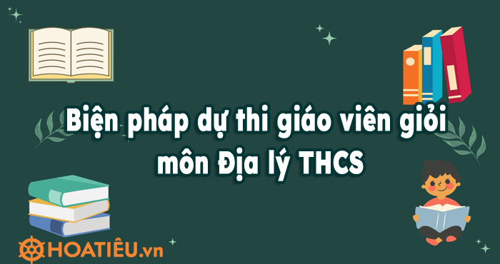 Biện pháp dự thi giáo viên giỏi môn Địa lý THCS năm 2025 (13 bài)