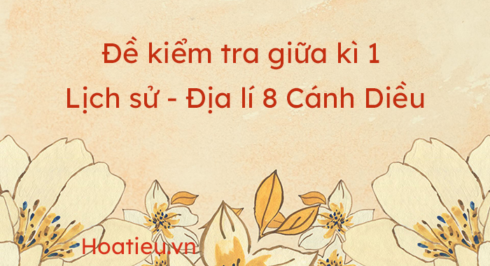 Đề kiểm tra giữa kì 1 Lịch sử - Địa lí 8 Cánh Diều (chuẩn sách mới)