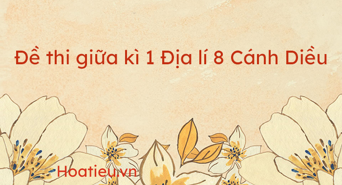 Top 4 Đề thi giữa kì 1 Địa lí 8 Cánh Diều (có ma trận, đáp án)