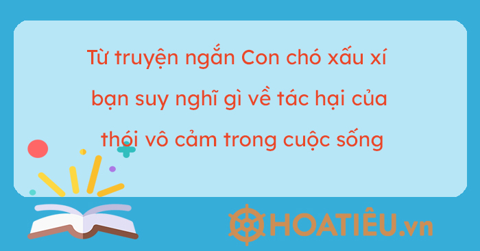 Từ truyện ngắn Con chó xấu xí bạn suy nghĩ gì về tác hại của thói vô cảm trong cuộc sống