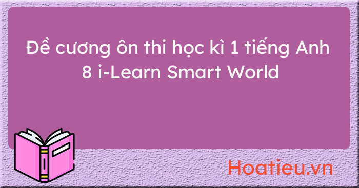 Đề cương ôn thi học kì 1 tiếng Anh 8 i-Learn Smart World (có đáp án)