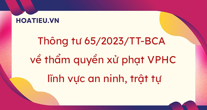 Thông tư 65/2023/TT-BCA về thẩm quyền xử phạt VPHC lĩnh vực an ninh ...