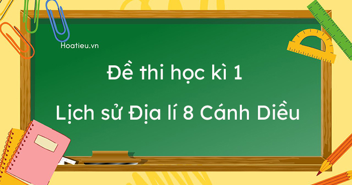 Đề thi học kì 1 Lịch sử Địa lí 8 Cánh Diều (có ma trận, đáp án)