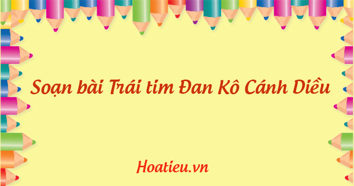 Soạn bài Trái tim Đan Kô Cánh Diều - Soạn Ngữ văn 11 Cánh Diều tập 2 ...