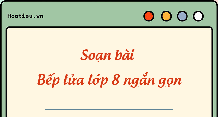 Soạn bài Bếp lửa lớp 8 ngắn gọn - Soạn Văn 8 Kết nối tri thức bài Bếp lửa