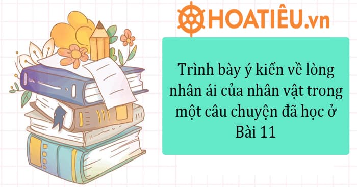(Siêu hay) Trình bày ý kiến về lòng nhân ái của nhân vật trong một câu chuyện đã học ở Bài 11
