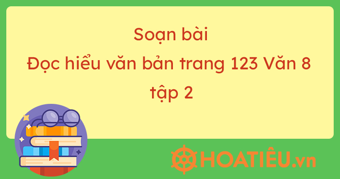 Soạn bài Đọc hiểu văn bản trang 123 văn 8 tập 2 - HoaTieu.vn