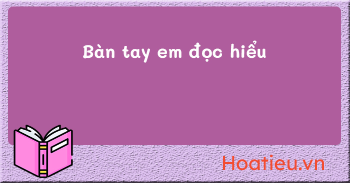 (3 đề) Bàn tay em đọc hiểu có đáp án - HoaTieu.vn