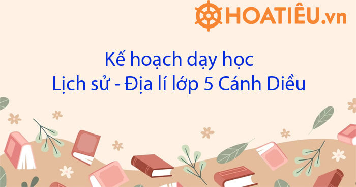 (Mới) Kế hoạch dạy học Lịch sử - Địa lí 5 Cánh Diều Công văn 2345 năm ...