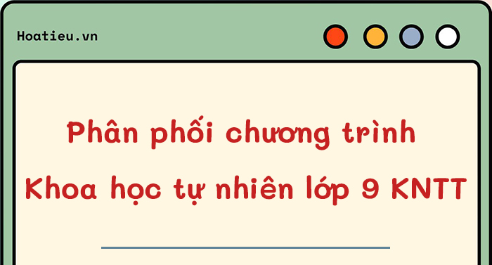 (Dạy song song) Phân phối chương trình Khoa học tự nhiên lớp 9 Kết nối tri thức