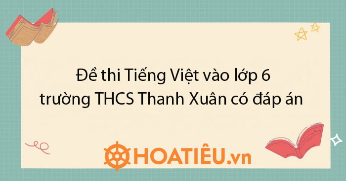 Đề thi Tiếng Việt vào lớp 6 trường THCS Thanh Xuân 2024 - HoaTieu.vn