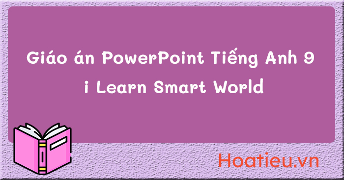 Giáo án PowerPoint Tiếng Anh 9 i Learn Smart World - HoaTieu.vn