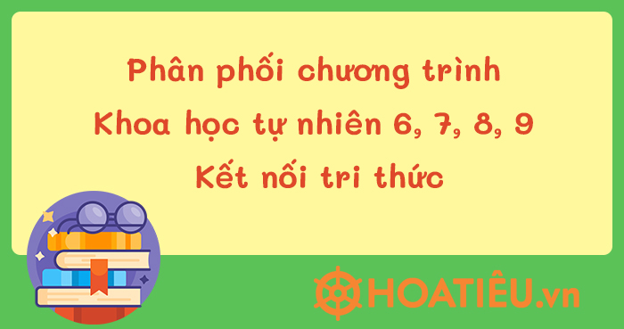 (Dạy cuốn chiếu, song song) Phân phối chương trình Khoa học tự nhiên 6, 7, 8, 9 Kết nối tri thức