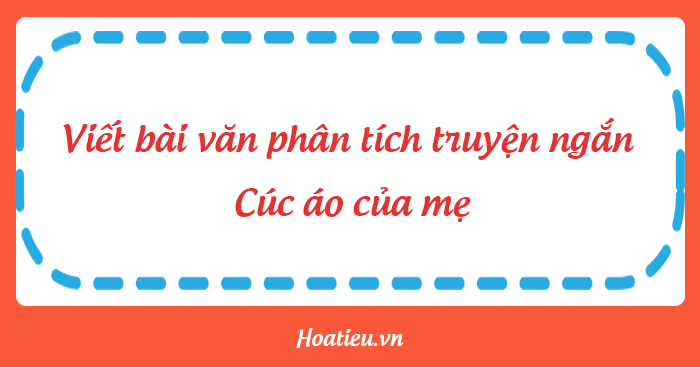 (Có dàn ý) Viết bài văn phân tích truyện ngắn Cúc áo của mẹ - HoaTieu.vn