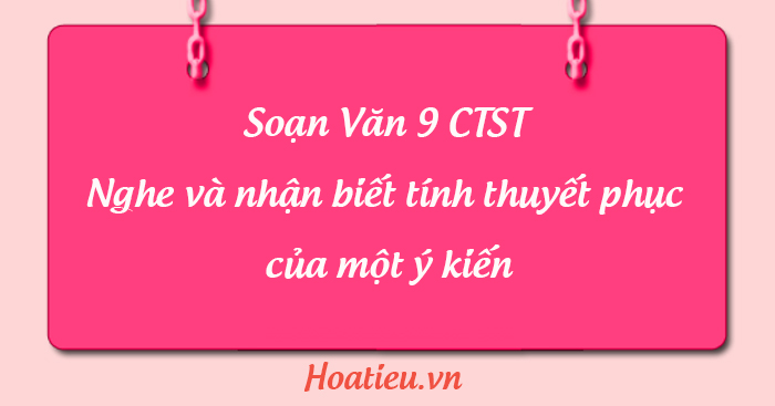 Soạn Văn 9 CTST bài Nghe và nhận biết tính thuyết phục của một ý kiến